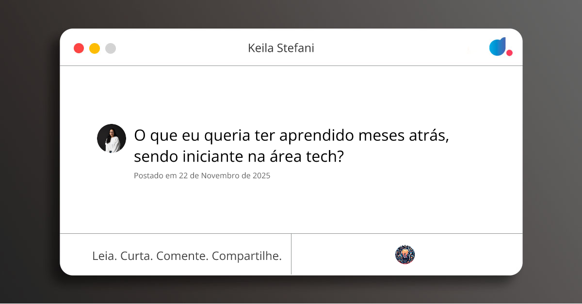 O que eu queria ter aprendido meses atrás, sendo iniciante na área tech ...