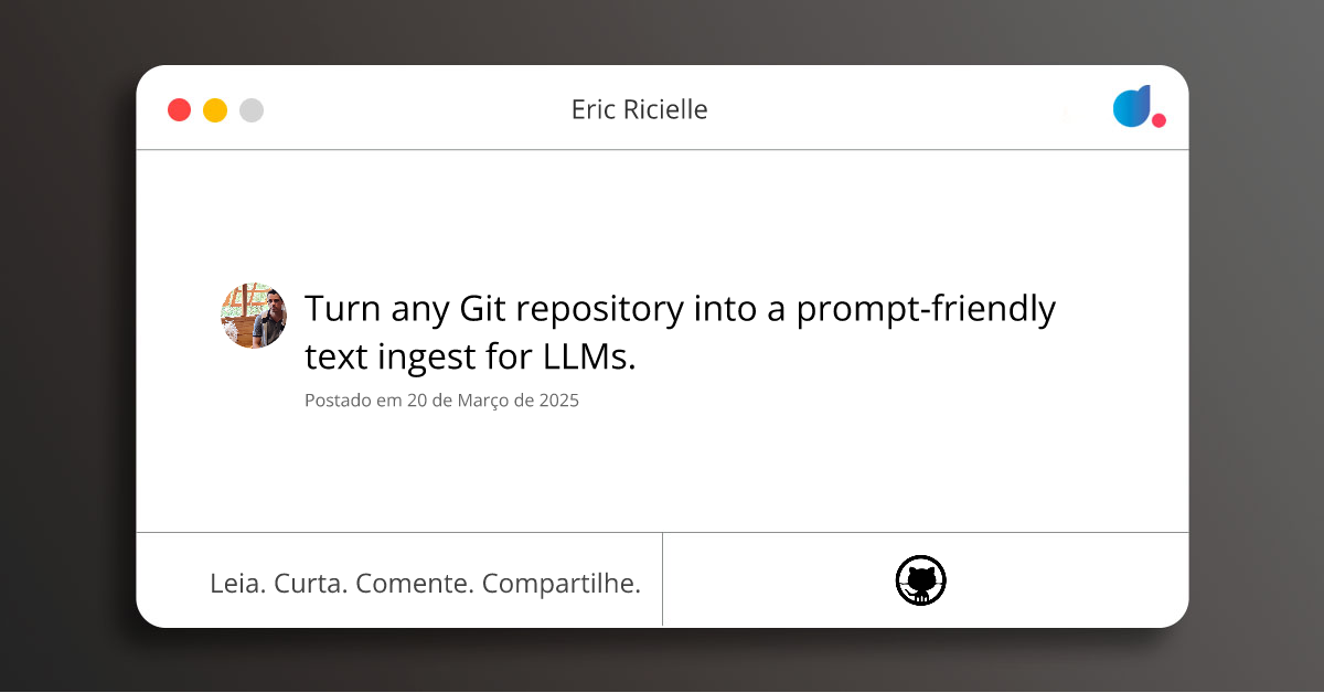 Turn any Git repository into a prompt-friendly text ingest for LLMs. | Eric Ricielle | GitHub | DIO